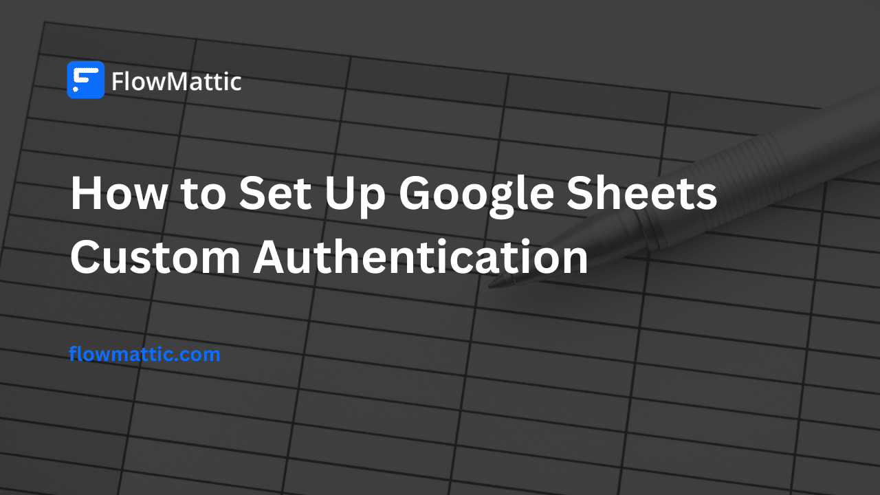 How to Set Up Google Sheets Custom Authentication in FlowMattic - FlowMattic